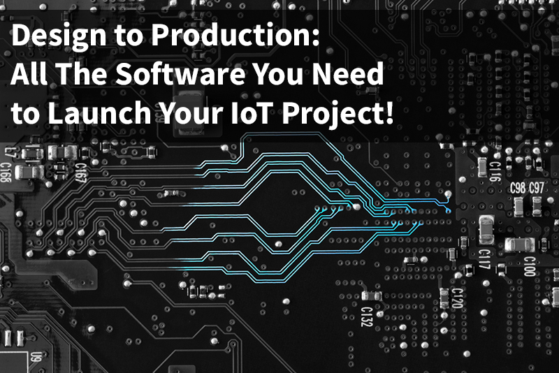 Design to Production: All the Software To Launch Your IoT Project!