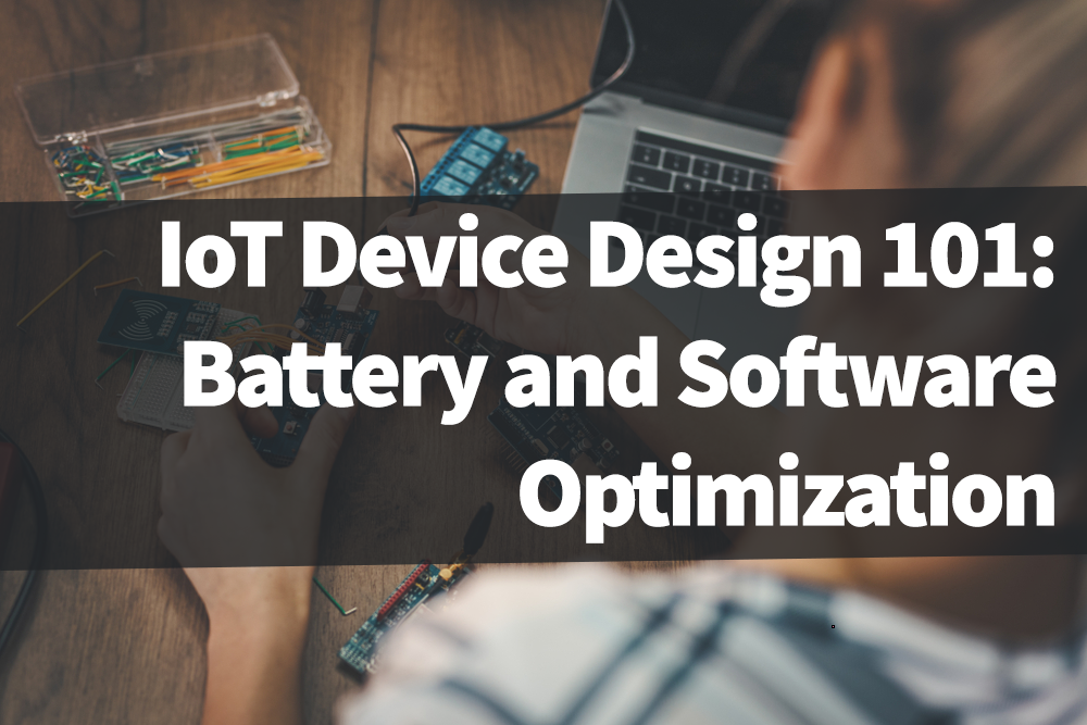 IoT Device Design 101: Battery and Software Optimization